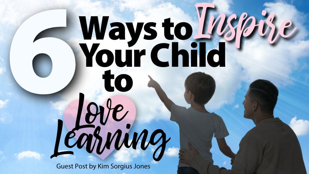 6 Ways to Inspire Your Child to Love Learning